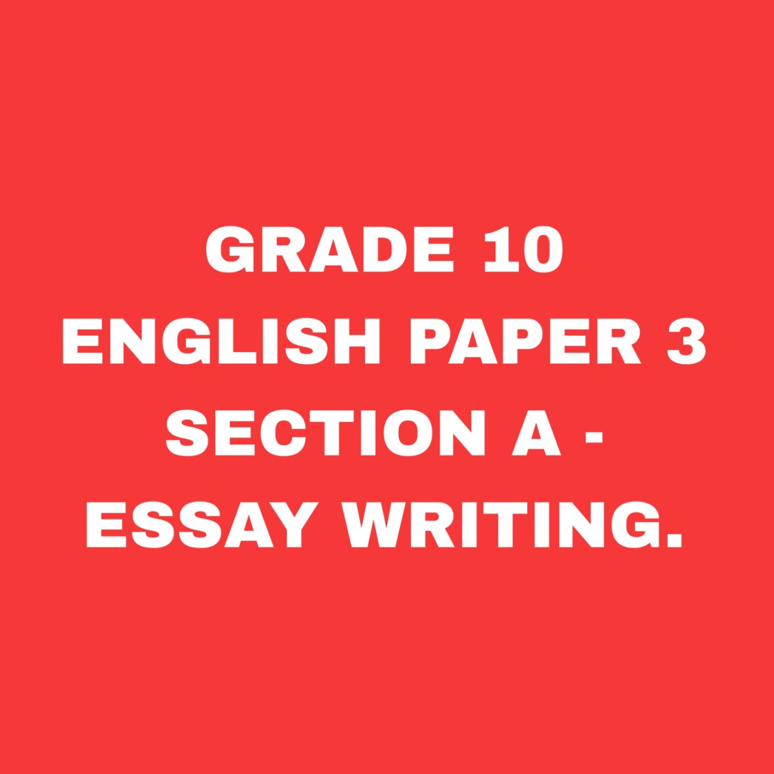 GRADE 10 ENGLISH PAPER 3: SECTION A – ESSAY WRITING - RIGHTCAREER247